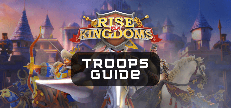 Rise of Kingdoms Troops Guide - One Chilled Gamer