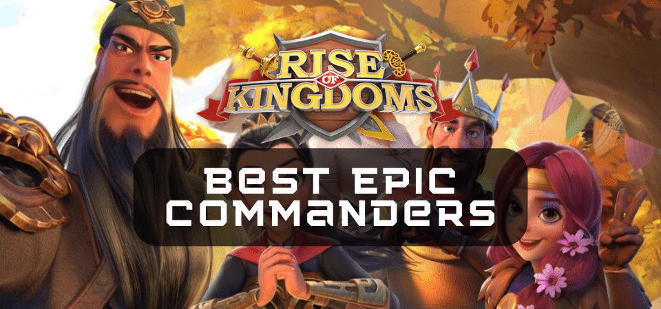 10 Best Epic Commanders in Rise of Kingdoms - OCG